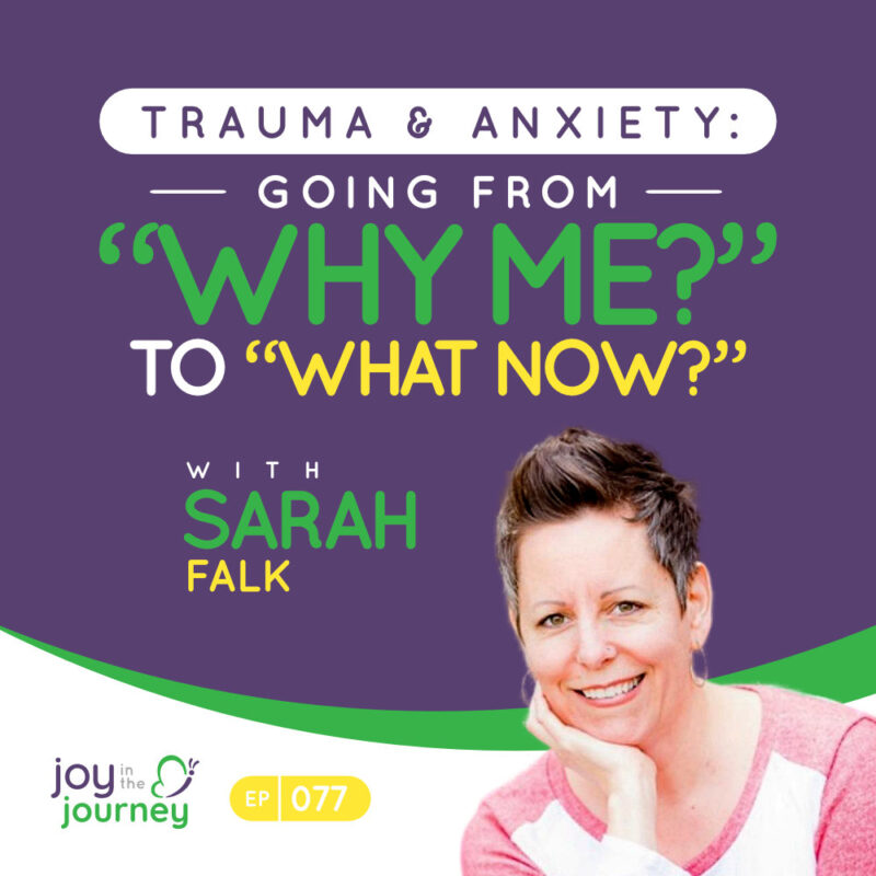 077: Trauma & Anxiety: Going From “Why Me?” to “What Now?” with Sarah ...